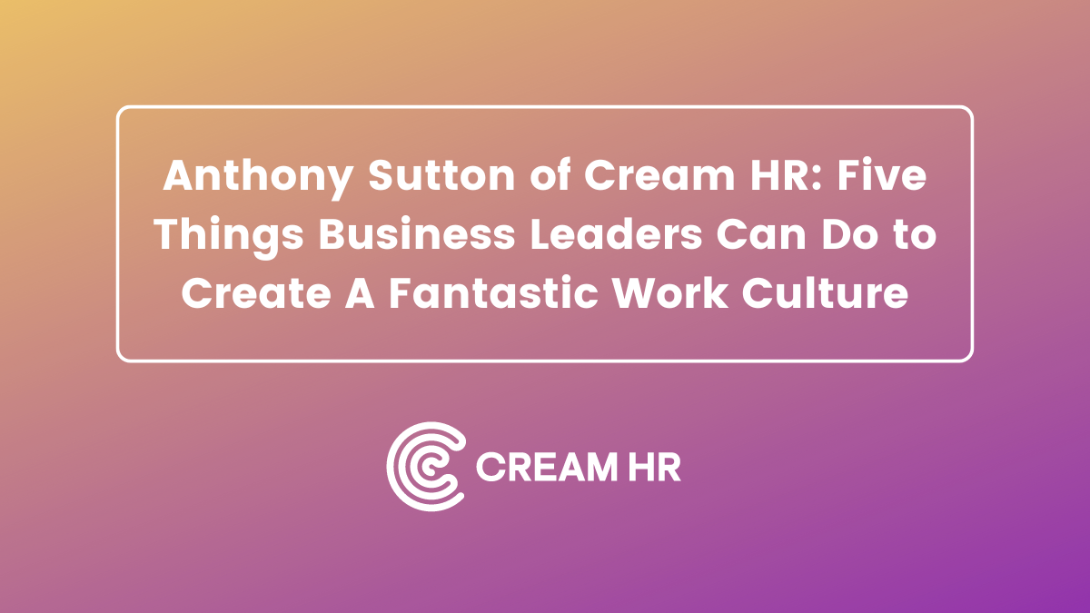 Anthony Sutton of Cream HR: Five Things Business Leaders Can Do to ...
